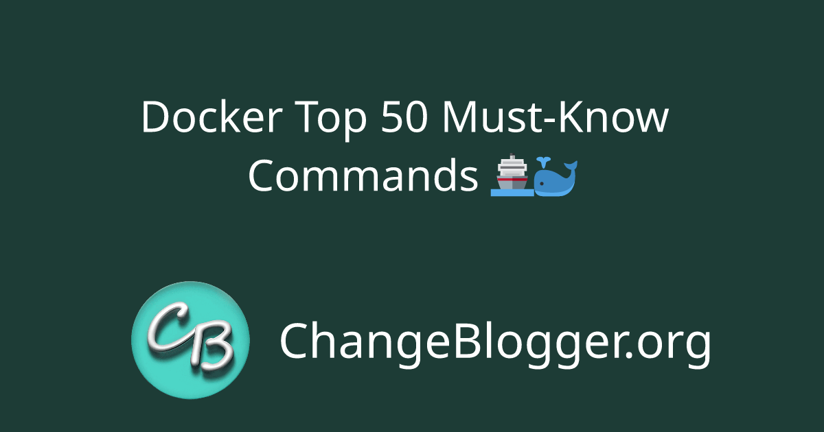 Docker Top 50 Must-Know Commands 🚢🐳 | ChangeBlogger